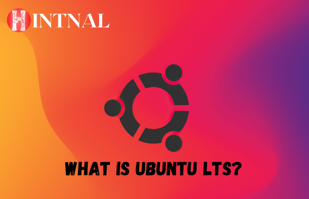 Get to Know Ubuntu LTS: The Operating System Built for Stability and security HINTNAL